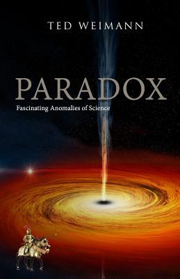 Paradox: Fascinating Anomalies of Science (Volume 1) by Ted Weimann ...