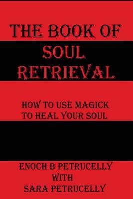 The Book Of Soul Retrieval: How To Use Magick To Heal Your Soul by ...
