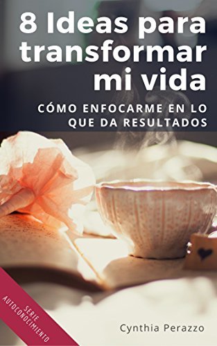 8 Ideas para transformar mi vida: Cómo enfocarme en lo que da ...