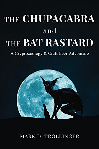 The Chupacabra & the Bat Rastard: A Cryptozoology & Craft Beer Adventure by Mark D. Trollinger ...