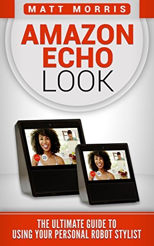 Amazon Echo Look: The Ultimate Guide To Using Your Personal Robot ...