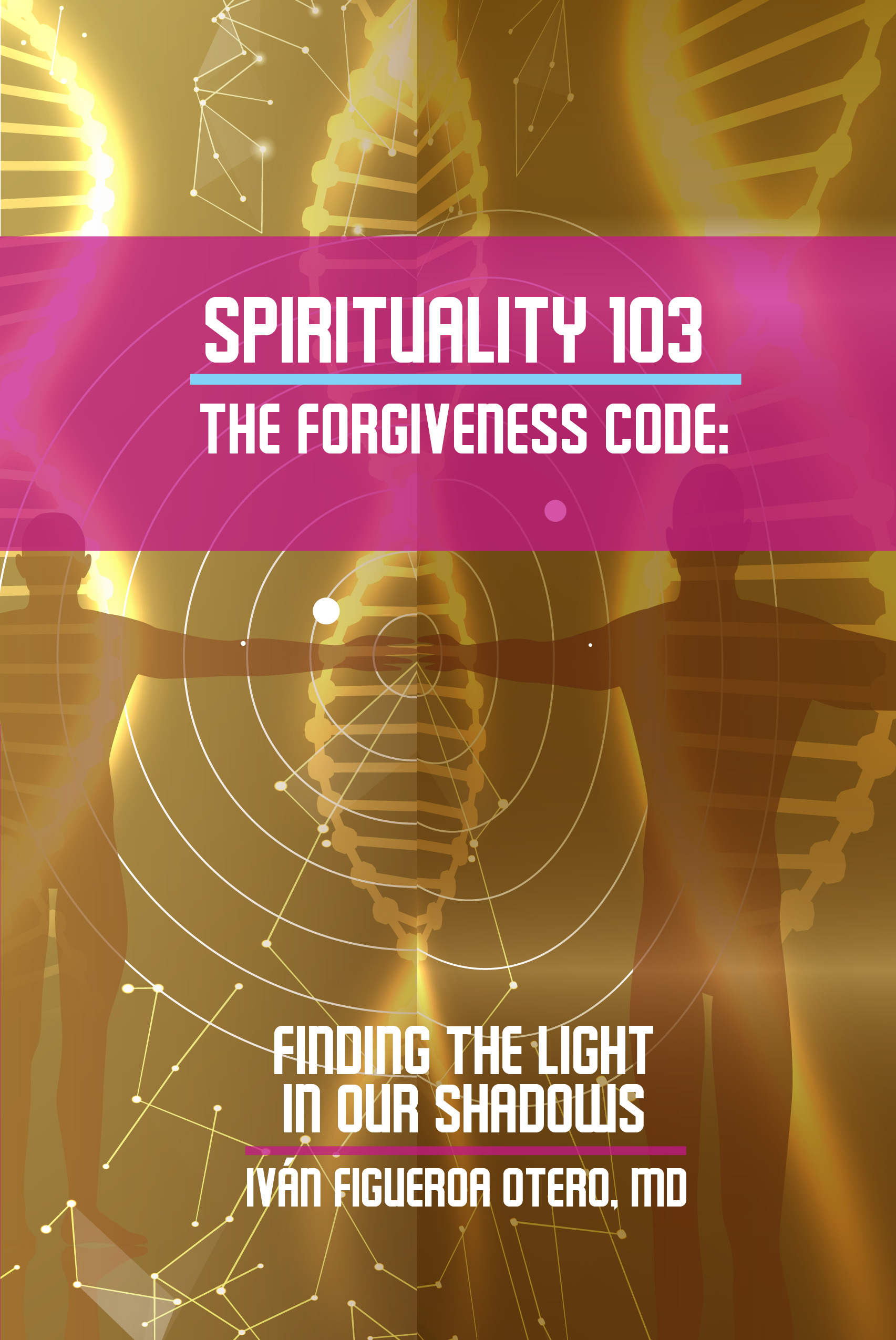 Spirituality 103 The Forgiveness Code: Finding The Light In Our Shadows by Ivan Figueroa-Otero ...