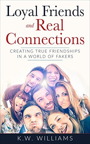 Loyal Friends And Real Connections: Creating True Friendships In A ...
