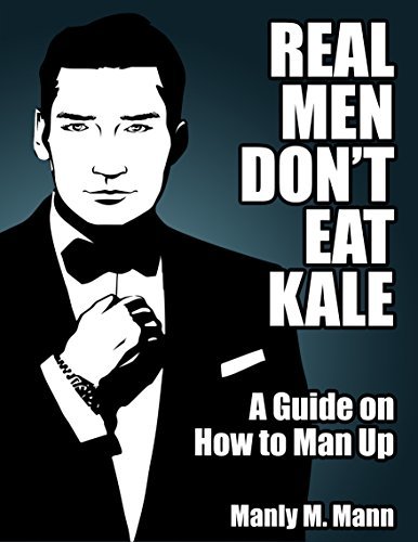 Real Men Don't Eat Kale: A Guide on How to Man Up by Manly M. Mann ...