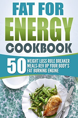 Fat For Energy Cookbook: 50 Weight Loss Rule Breaker Meals-Rev Up Your ...