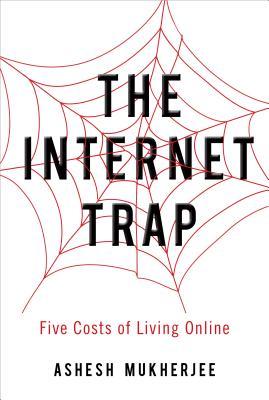 The Internet Trap: Five Costs of Living Online by Ashesh Mukherjee | Goodreads