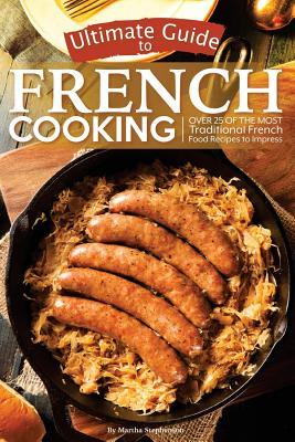 Ultimate Guide to French Cooking: Over 25 of the Most Traditional ...