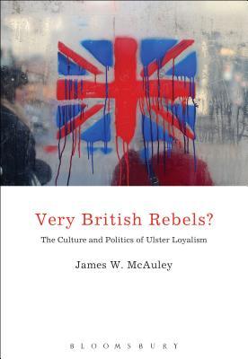 Very British Rebels?: The Culture and Politics of Ulster Loyalism by ...
