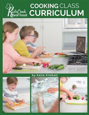 Kids Cook Real Food: Cooking Class Curriculum by Katie Kimball | Goodreads