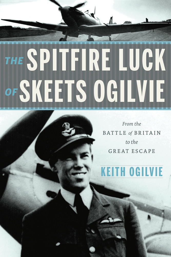 The Spitfire Luck of Skeets Ogilvie: From the Battle of Britain to the Great Escape by Keith ...
