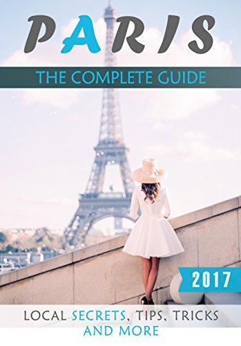 Paris: The Complete Guide (2018) - Local Secrets, Tips, Tricks and More ...