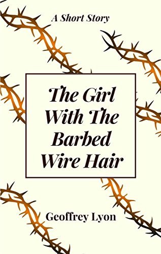 The Girl With The Barbed Wire Hair by Geoffrey Lyon | Goodreads