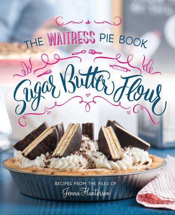 Sugar, Butter, Flour: The Waitress Pie Cookbook by Jenna Hunterson ...