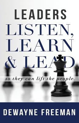 Leaders Listen, Learn and Lead by Dewayne Freeman | Goodreads