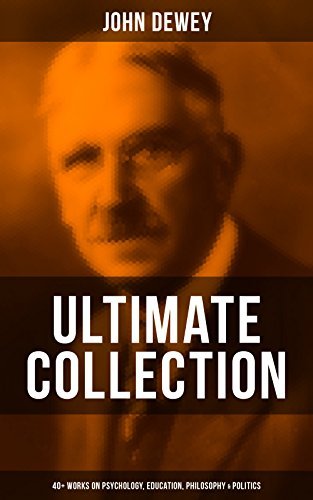 John Dewey - Ultimate Collection: 40+ Works on Psychology, Education ...