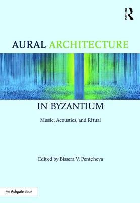 Aural Architecture in Byzantium: Music, Acoustics, and Ritual: Music ...