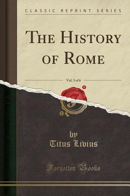 The History of Rome, Vol. 3 of 6 (Classic Reprint) by Livy | Goodreads