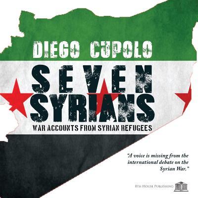 Seven Syrians: War Accounts from Syrian Refugees by Diego Cupolo ...