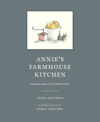 Annie's Farmhouse Kitchen: Seasonal Menus with a French Heart by Annie ...