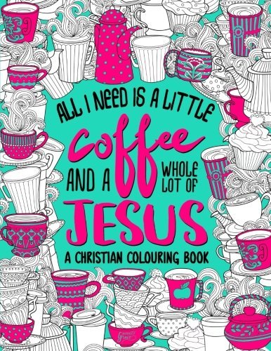 A Christian Colouring Book: All I Need is a Little Coffee and a Whole ...