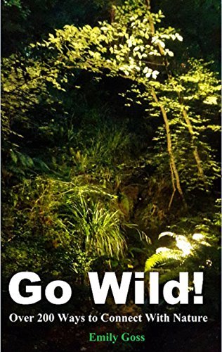 Go Wild!: Over 200 Ways to Connect With Nature by Emily Goss | Goodreads