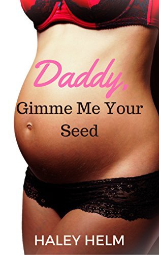 Daddy, Gimme your Seed: First Time, Fertile Brat, Taboo Pregnancy Erotica by Haley Helm | Goodreads