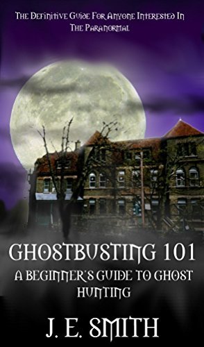 GhostBusting 101: A Beginner's Guide To Ghost Hunting by J.E. Smith ...