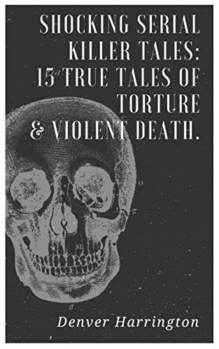 Shocking Serial Killer Tales: 15 True Tales of Torture & Violent Death ...