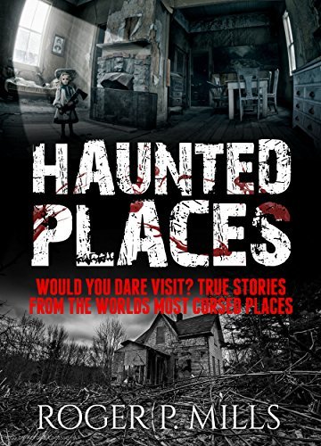 Haunted Places: Would You Dare Visit? True Stories From The Worlds Most ...