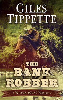 The Bank Robber (A Wilson Young Western) by Giles Tippette | Goodreads