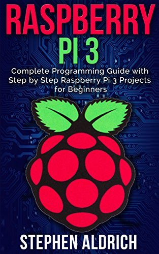 Raspberry Pi 3: Complete Programming Guide with Step by Step Raspberry Pi 3 Projects for ...