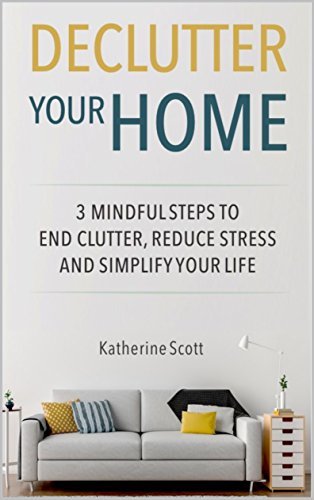 Declutter Your Home: 3 Mindful Steps to End Clutter, Reduce Stress and ...