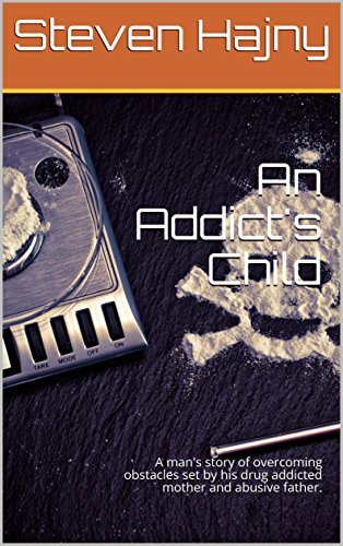 An Addict's Child: A Story Of a Crack Addict's Son And His Struggle To ...