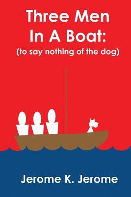 Three Men In A Boat: (to say nothing of the dog). by Jerome K. Jerome ...