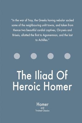 The Iliad Of Heroic Homer by Homer | Goodreads