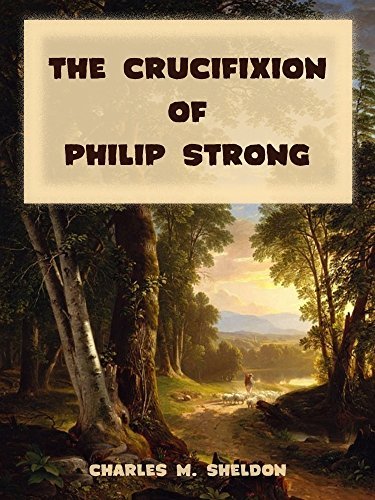 The Crucifixion of Philip Strong by Charles Monroe Sheldon | Goodreads