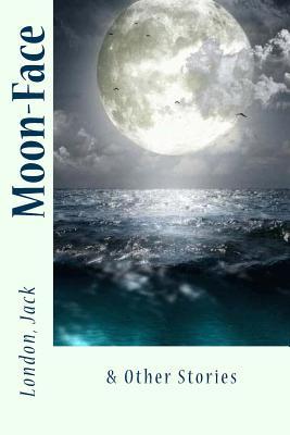 Moon-Face: & Other Stories by Jack London | Goodreads