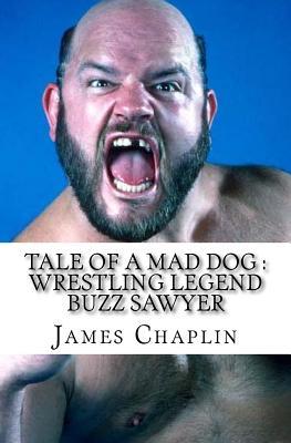Tale of a Mad Dog: Wrestling Legend Buzz Sawyer by James Chaplin ...