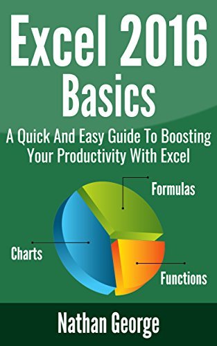 Excel 2016 Basics: A Quick and Easy Guide to Boosting Your Productivity with Excel by Nathan ...