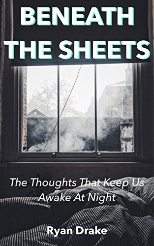 Beneath The Sheets: The Thoughts That Keep Us Up At Night by Ryan Drake ...