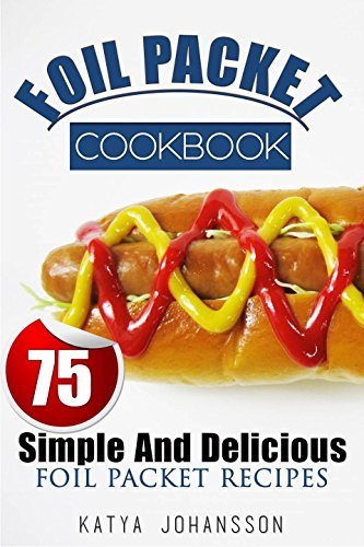 Foil Packet Cookbook: 75 Simple And Delicious Foil Packet Recipes by ...