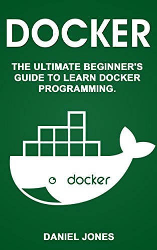 Docker: The Ultimate Beginner's Guide to Learn Docker Programming by Daniel Jones | Goodreads