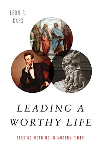 Leading a Worthy Life: Finding Meaning in Modern Times by Leon R. Kass ...