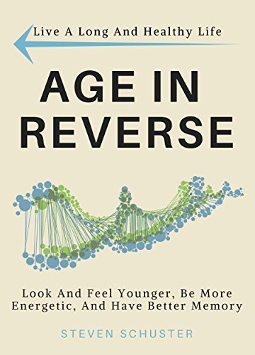 Age in Reverse: Look And Feel Younger, Be More Energetic, And Have ...
