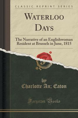 Waterloo Days: The Narrative of an Englishwoman Resident at Brussels in ...