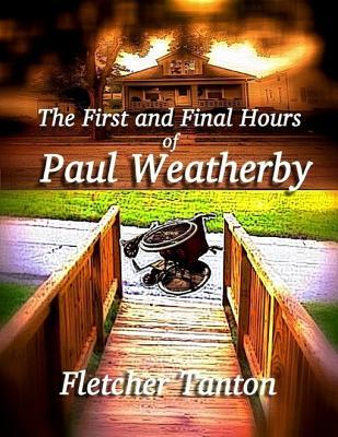 The First and Final Hours of Paul Weatherby by Fletcher Tanton | Goodreads