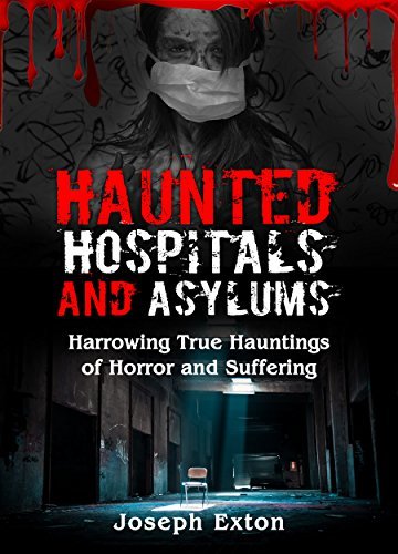 Haunted Hospitals and Asylums: Harrowing True Hauntings of Horror and ...