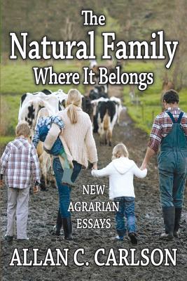 The Natural Family Where it Belongs: New Agrarian Essays by Allan C ...