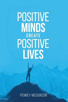Positive Minds Create Positive Lives by Penney Megginson | Goodreads