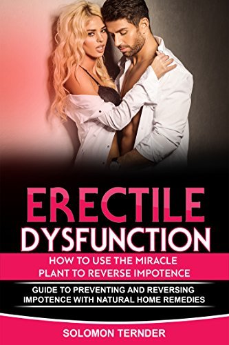 Erectile Dysfunction: How To Use The Miracle Plant To Reverse Impotence: Guide To Preventing And ...